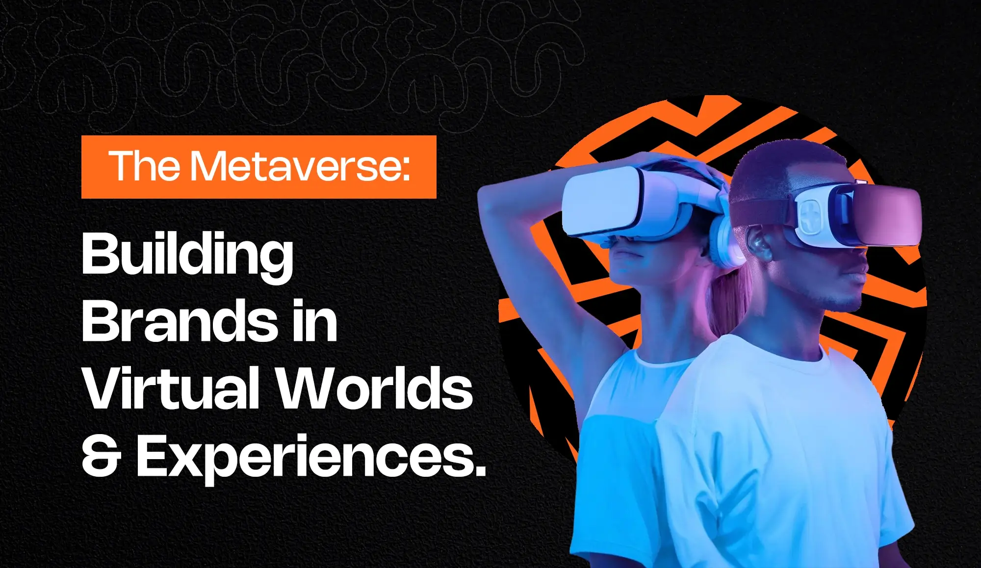 Brand Building in the Metaverse: Virtual Worlds & Experiences